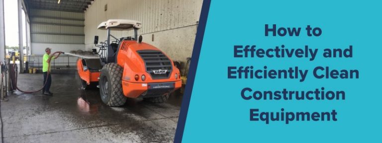 How to Effectively and Efficiently Clean Construction Equipment